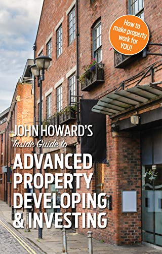 John Howard's Inside Guide to Advanced Property Developing & Investing ...