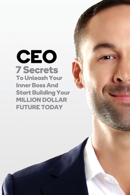 CEO: 7 Secrets To Unleash Your Inner Boss And Start Building Your ...