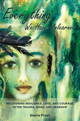 Everything We Have Unlearned: Recovering Resilience, Love, and Courage ...