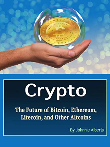 Crypto: The Future of Bitcoin, Ethereum, Litecoin, and Other Altcoins ...