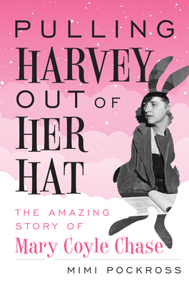 Pulling Harvey Out of Her Hat: The Amazing Story of Mary Coyle Chase by ...