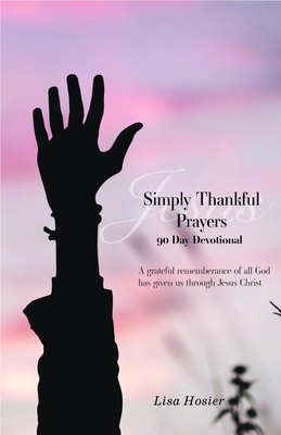 Simply Thankful Prayers: 90 Day Devotional by Lisa Hosier | Goodreads