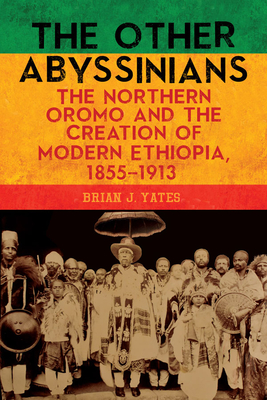 The Other Abyssinians: The Northern Oromo and the Creation of Modern ...