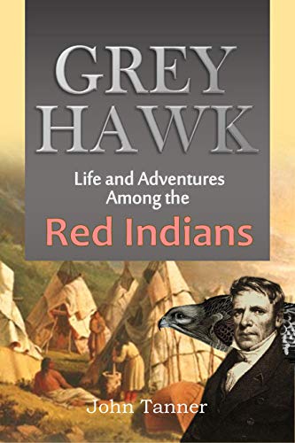 Grey Hawk: Life and Adventures Among the Red Indians by John Tanner ...