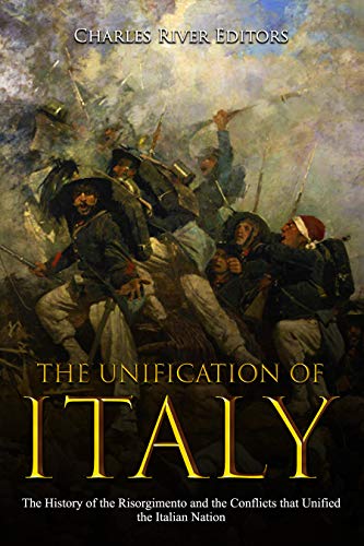 The Unification of Italy: The History of the Risorgimento and the ...