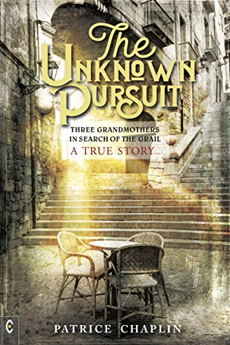 The Unknown Pursuit: Three Grandmothers in Search of the Grail, A True ...