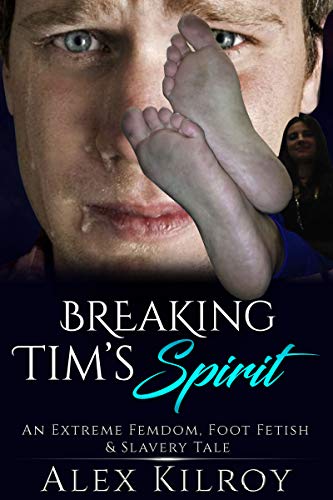 Breaking Tim's Spirit: An Extreme Femdom, Foot Fetish & Slavery Tale. by Alex Kilroy | Goodreads