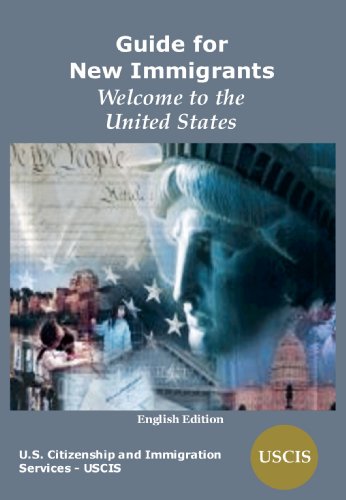 Guide for New Immigrants: Welcome to the United States by United States ...