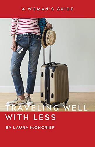Traveling Well With Less: A Woman's Guide by Laura Moncrief | Goodreads