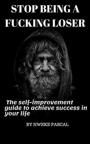 Stop being a fucking loser: The self improvement guide to achieve ...