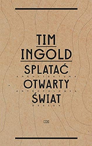 Splatać otwarty świat. Architektura, antropologia, design by Tim Ingold ...