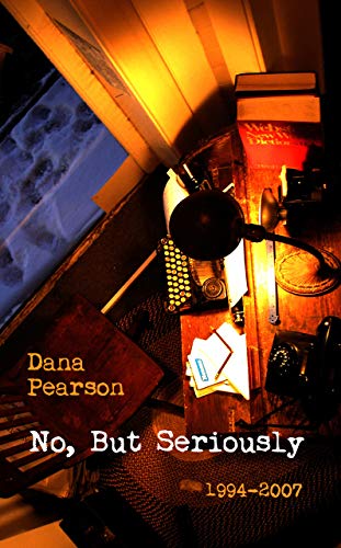 No, But Seriously: 1994-2007 by Dana Pearson | Goodreads