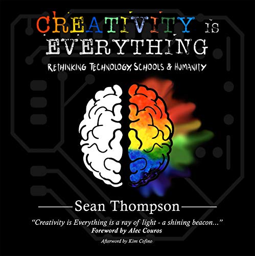 Creativity is Everything: Rethinking Technology, Schools & Humanity by ...