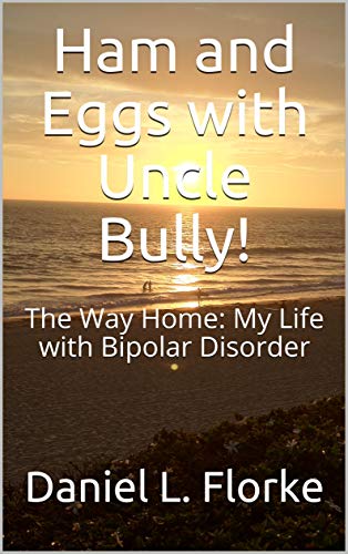 Ham and Eggs with Uncle Bully!: The Way Home: My Life with Bipolar ...
