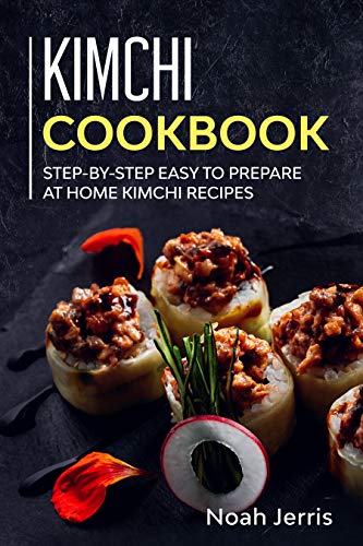 Kimchi Cookbook: Step-by-step Easy to prepare at home Kimchi recipes by ...