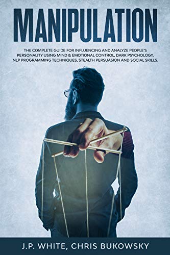 Manipulation: The Complete Guide for Influencing and Analyze People’s Personality Using Mind ...