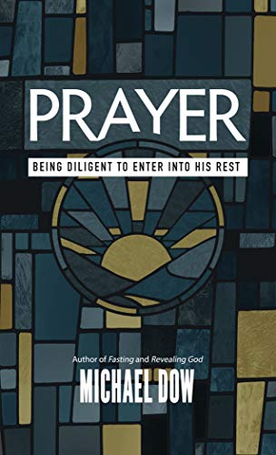 Prayer: Being Diligent to Enter into His Rest by Michael Dow | Goodreads