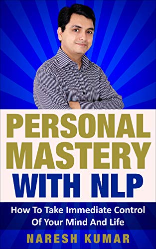 Personal Mastery With NLP: How To Take Immediate Control Of Your Mind And Life by Naresh Kumar ...