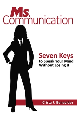 Ms. Communication: Seven Keys to Speak Your Mind Without Losing It by ...