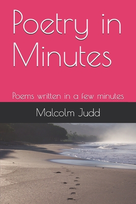 Poetry in Minutes: Poems written in a few minutes by Mr Malcolm John ...