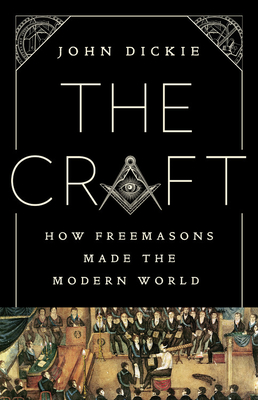 The Craft: How the Freemasons Made the Modern World by John Dickie | Goodreads