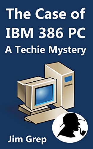 The Case of IBM 386 PC: A Detective Story for Techies by Jim Grep ...