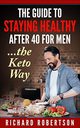 The Guide To Staying Healthy After 40 For Men...The Keto Way: Live Your ...