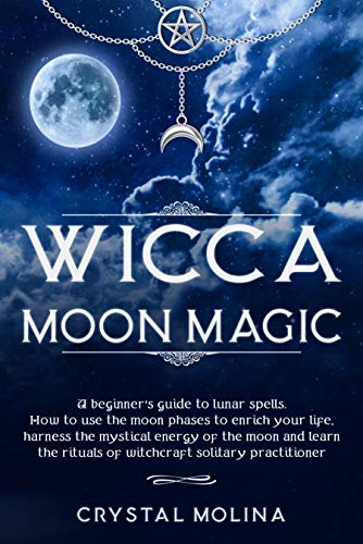 Wicca moon magic: A beginner’s guide to lunar spells. How to use the moon phases to enrich your ...