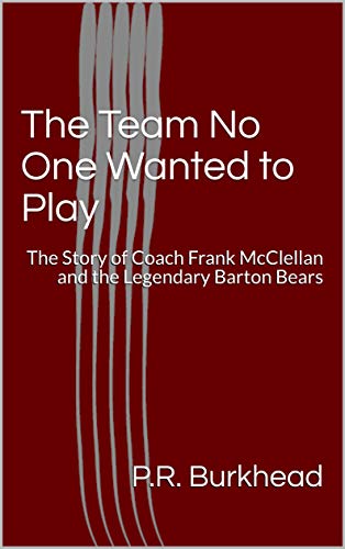 The Team No One Wanted to Play: The Story of Coach Frank McClellan and ...