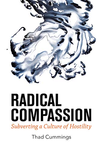 Radical Compassion: Subverting a Culture of Hostility by Thad Cummings ...