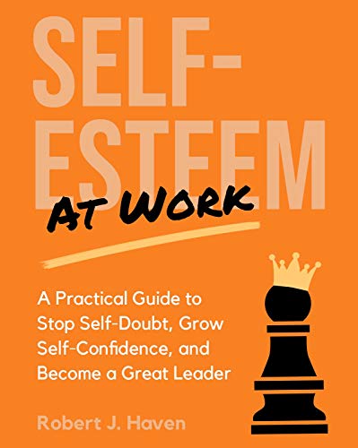 Self-Esteem at Work: A Practical Guide to Stop Self-Doubt, Grow Self ...
