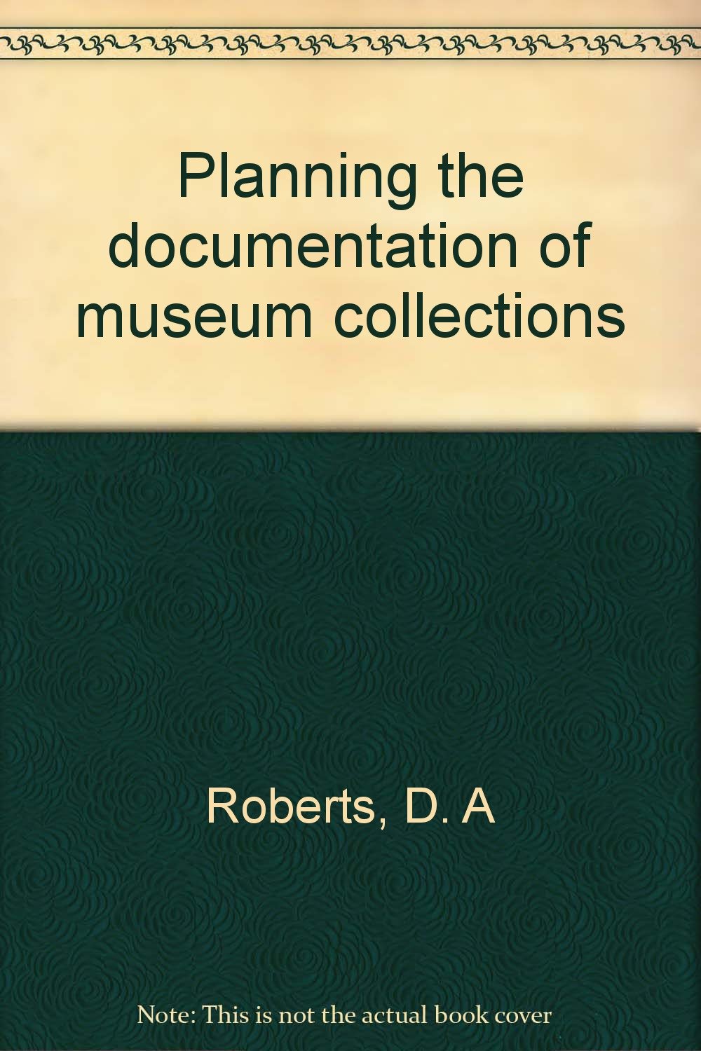 Planning the documentation of museum collections by D. Andrew Roberts ...