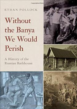 Without the Banya We Would Perish: A History of the Russian Bathhouse by Ethan Pollock | Goodreads