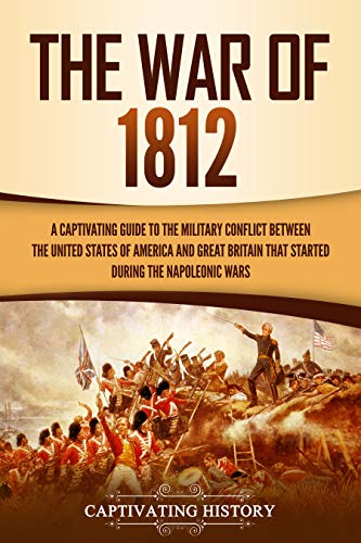 The War of 1812: A Captivating Guide to the Military Conflict between ...