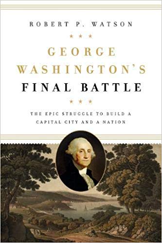 George Washington's Final Battle: The Epic Struggle to Build a Capital ...