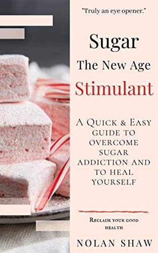 Sugar - The New Age Stimulant: A Quick & Easy Guide to Overcome Sugar ...