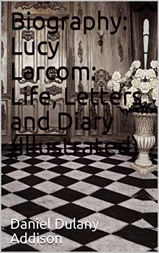 Biography: Lucy Larcom: Life, Letters, and Diary by Daniel Dulany ...