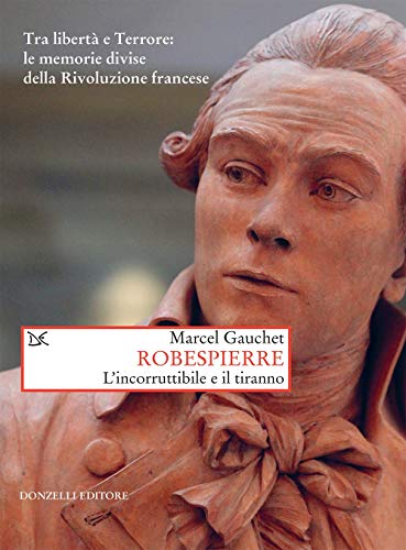 Robespierre: L'incorruttibile e il tiranno. Tra libertà e Terrore: le ...