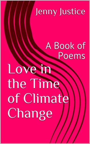 Love in the Time of Climate Change: A Book of Poems by Jenny Justice ...