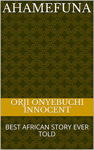 AHAMEFUNA: BEST AFRICAN STORY EVER TOLD by ORJI ONYEBUCHI INNOCENT | Goodreads