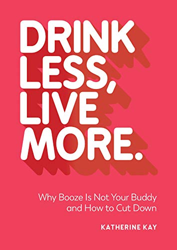Drink Less, Live More: Why Booze Is Not Your Buddy and How to Cut Down ...