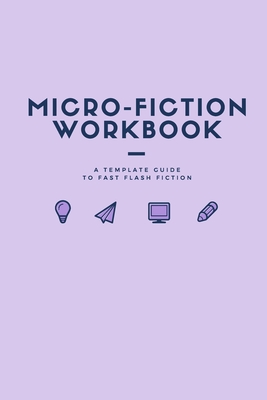 Micro Fiction Workbook: A Templated Guide for Fast Flash Fiction: For ...