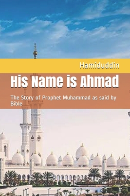 His Name is Ahmad: The Story of Prophet Muhammad as said by Bible by ...