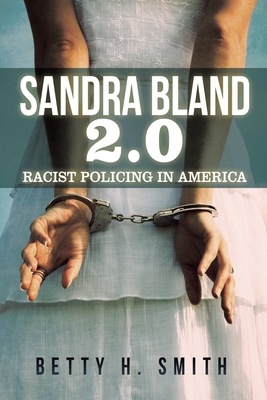 Sandra Bland 2.0: Racist Policing in America by Betty H. Smith | Goodreads