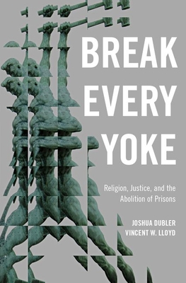 Break Every Yoke: Religion, Justice, and the Abolition of Prisons by ...