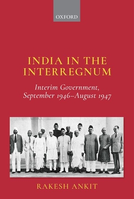 India in the Interregnum: Interim Government, September 1946--August ...