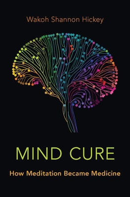 Mind Cure: How Meditation Became Medicine by Wakoh Shannon Hickey ...