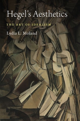 Hegel's Aesthetics: The Art of Idealism by Lydia L Moland | Goodreads