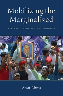 Mobilizing the Marginalized: Ethnic Parties without Ethnic Movements by Amit Ahuja | Goodreads
