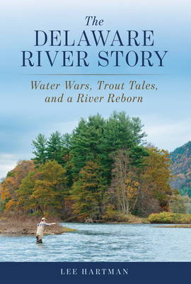 The Delaware River Story: Water Wars, Trout Tales, and a River Reborn ...